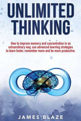 Unlimited Thinking : How to Improve Memory and Concentration in an Extraordinary Way, Use ...