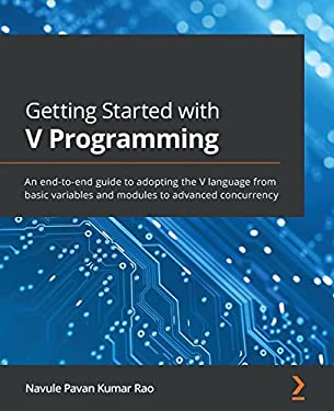 Getting Started with V Programming : An End-To-end Guide to Adopting the V Language from Basic ...