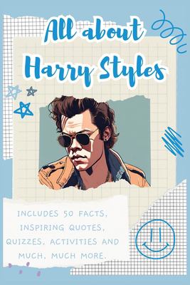 All about Harry Styles: Includes 50 Facts, Inspiring Quotes, Quizzes ...
