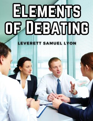 Elements of Debating: A Manual for Use in High Schools and Academies ...