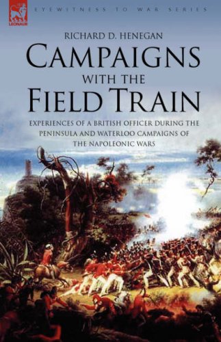 Campaigns with the Field Train: Experiences of a British Officer During the Peninsula and ...