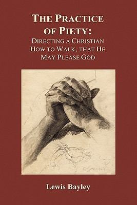 Practice of Piety : Directing a Christian How to Walk, that He May ...