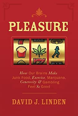 Pleasure : How Our Brains Make Junk Food, Exercise, Marijuana ...