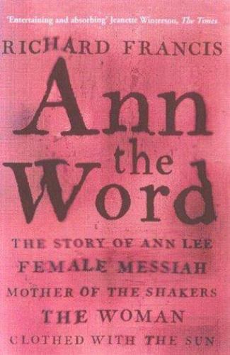 Ann the Word : The Story of Ann Lee, Female Messiah, Mother of the ...