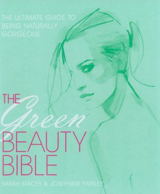 The Green Beauty Bible : The Ultimate Guide to Being Naturally Gorgeous ...