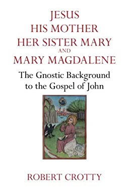 Jesus, His Mother, Her Sister Mary and Mary Magdalene : The Gnostic ...