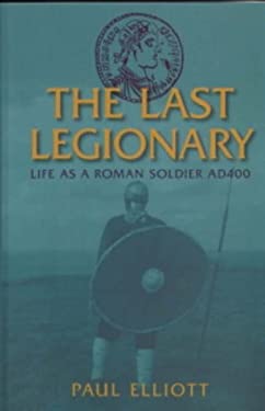 The Last Legionary : Life As a Roman Soldier used book by Paul Elliott ...