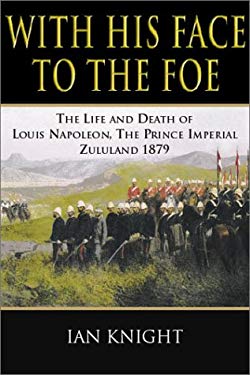 With His Face to the Foe : The Life and Death of the Prince Imperial ...