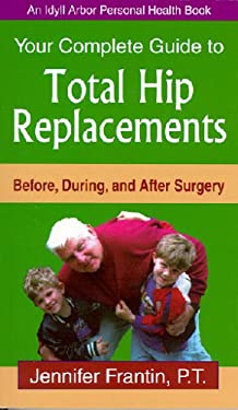 Your Complete Guide to Total Hip Replacements : Before, During, and ...