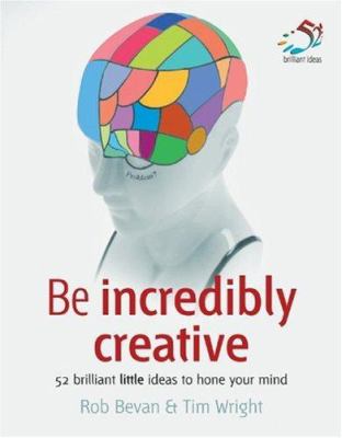 Be Incredibly Creative: 52 Brilliant Little Ideas for Honing Your Mind ...