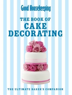 Good Housekeeping's Complete Book of Cake Decorating : The Essential ...