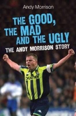 The Good, the Mad and the Ugly : The Andy Morrison Story book by Andy ...