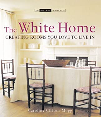 The White Home : Creating Homes You Love to Live In used book by ...