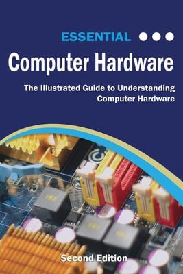 Essential Computer Hardware : The Illustrated Guide to Understanding Computer Hardware used book ...