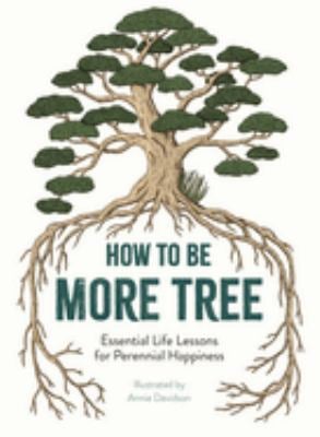 How to Be More Tree : Essential Life Lessons for Perennial Happiness ...