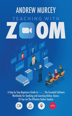 Teaching with Zoom: A Step by Step Beginners Guide to Zoom, The ...