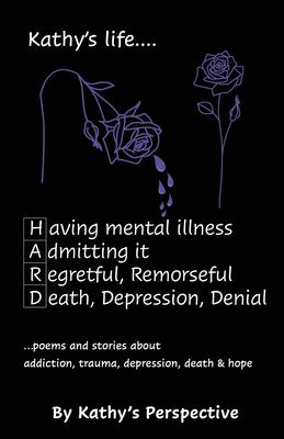 Kathy's life... HARD: poems and stories about addiction, trauma ...
