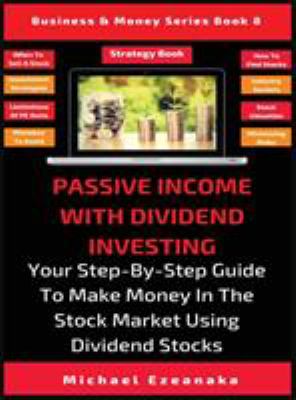 Passive Income with Dividend Investing : Your Step-By-Step Guide to Make Money in the Stock ...