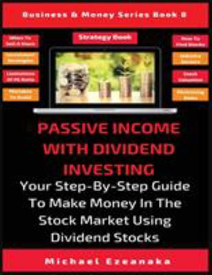 Passive Income with Dividend Investing : Your Step-By-Step Guide to Make Money in the Stock ...
