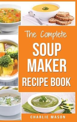 Soup Maker Recipe Book: Soup Recipe Book Soup Maker Cookbook Soup Maker ...