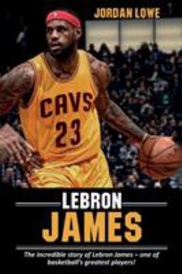 LeBron James : The Incredible Story of Lebron James - One of Basketball ...