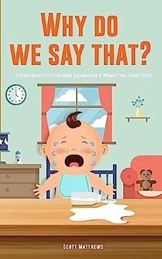 Why Do We Say That? 101 Idioms, Phrases, Sayings & Facts! A Brief ...