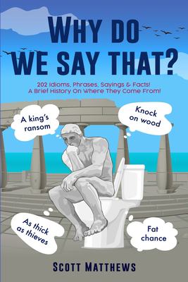 Why Do We Say That? - 202 Idioms, Phrases, Sayings & Facts! A Brief ...