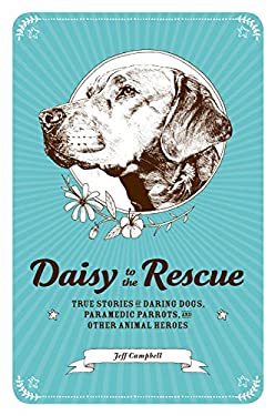Daisy to the Rescue : True Stories of Daring Dogs, Paramedic Parrots ...
