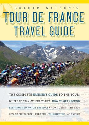Graham Watson's Tour de France Travel Guide : The Complete Insider's ...