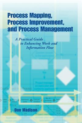 Process Mapping, Process Improvement, and Process Management : A Practical Guide to Enhancing ...