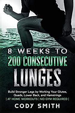 8 Weeks to 200 Consecutive Lunges : Build Stronger Legs by Working Your ...