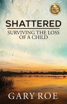 Shattered : Surviving the Loss of a Child book by Gary Roe: 9781950382033