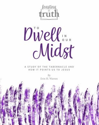 To Dwell in Our Midst : A Study of the Tabernacle and How It Points Us ...
