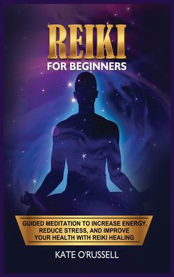 Reiki for Beginners : Guided Meditation to Increase Energy, Reduce Stress, and Improve Your ...