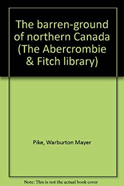 The barren-ground of northern Canada (The Abercrombie & Fitch library ...