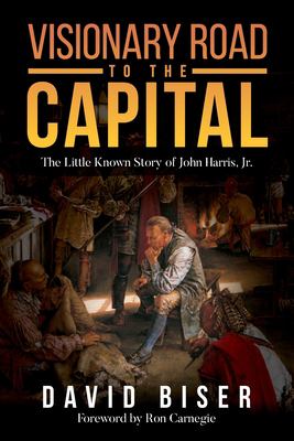 Visionary Road to the Capital : The Little Known Story of John Harris ...