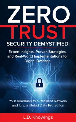 Zero Trust Security Demystified : Expert Insights, Proven Strategies, and Real World ...