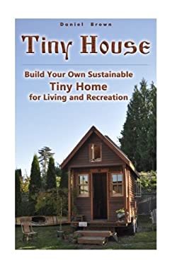Tiny House: Build Your Own Sustainable Tiny Home for Living and ...