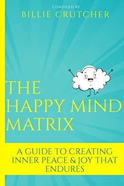 The Happy Mind Matrix : A Guide to Creating Inner Peace and Joy That ...