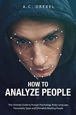 How to Analyze People : The Ultimate Guide to Human Psychology, Body Language, Personality Types ...