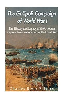 The Gallipoli Campaign of World War I: the History and Legacy of the ...