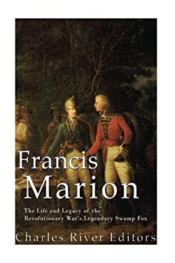 Francis Marion: the Life and Legacy of the Revolutionary War's Legendary Swamp Fox book by ...