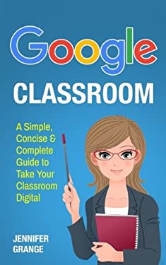 Google Classroom : A Simple, Concise and Complete Guide to Take Your ...