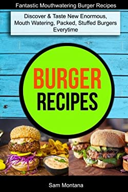Burger Recipes: Discover and Taste New Enormous, Mouth Watering, Packed ...