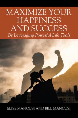 Maximize Your Happiness and Success : By Leveraging Powerful Life Tools ...