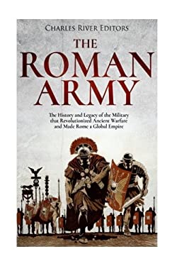 The Roman Army: The History and Legacy of the Military that ...