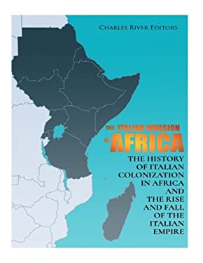 The Italian Invasion of Africa: The History of Italian Colonization in ...