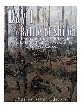 Day 1 of the Battle of Shiloh: the History of the Fighting That Nearly ...