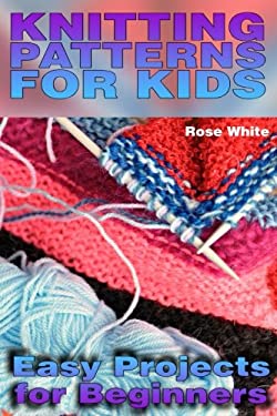 Knitting Patterns for Kids: Easy Projects for Beginners : (Knitting ...