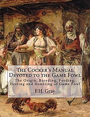 The Cocker's Manual Devoted to the Game Fowl : The Origin, Breeding ...